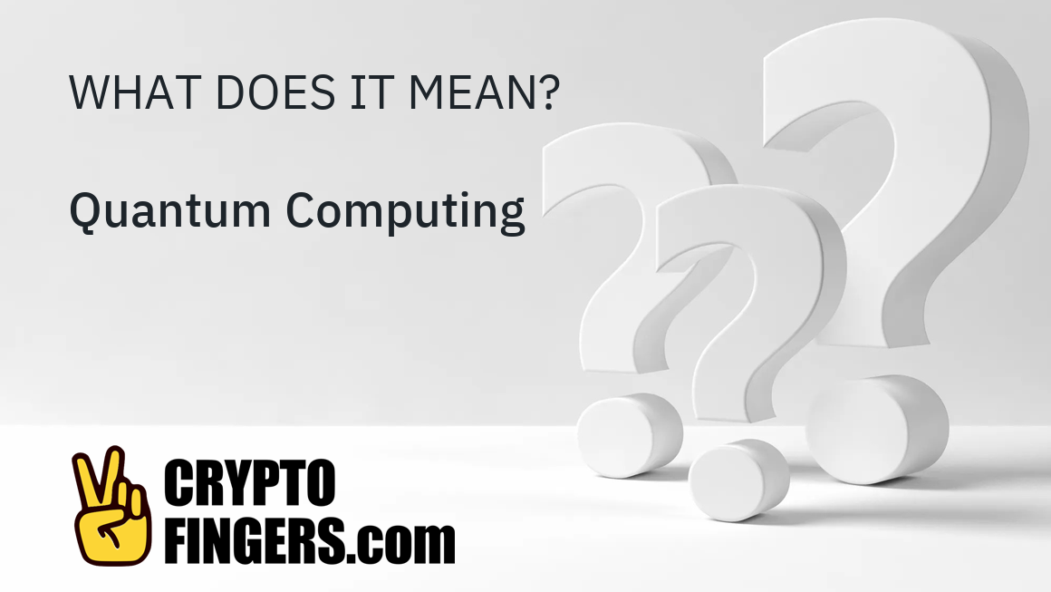 What is Quantum Computing? - Crypto Terms Glossary - CryptoFingers.com